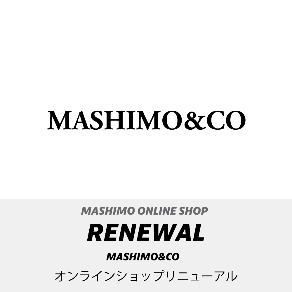 【MASHIMO&CO】オンラインショップリニューアルに関するお知らせ | ニュース – MASHIMO＆CO.,LTD