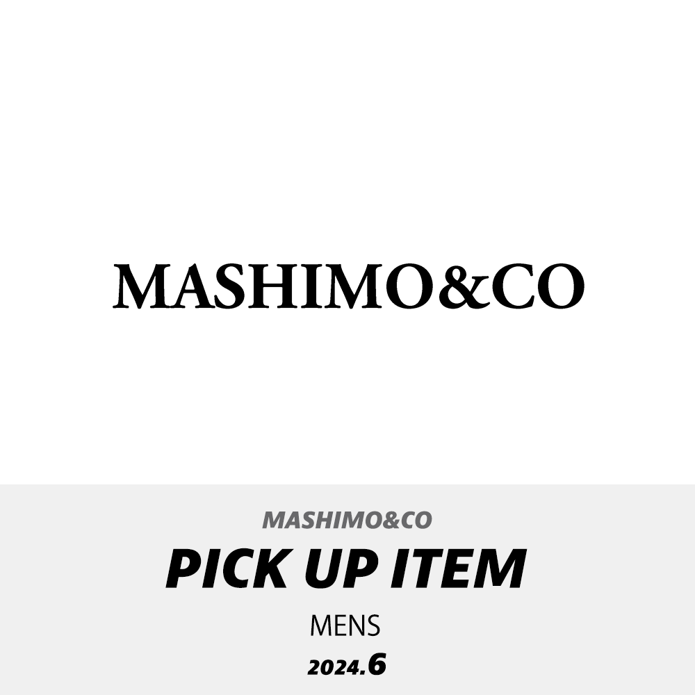 【2024.6】MENS PICK UP ITEM | ニュース – MASHIMO＆CO.,LTD
